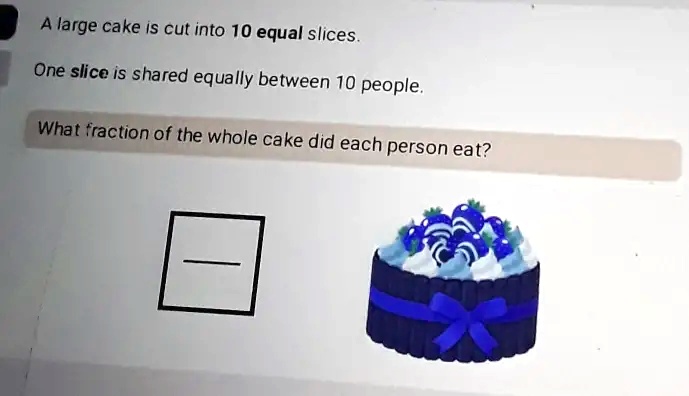 A large cake Is cut into 10 equal slices One slice is shared equally ...