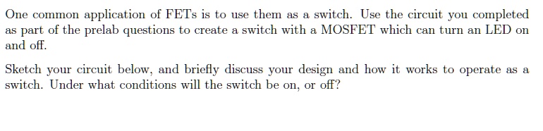 SOLVED: One common application of FETs is to use them as a switch. Use the circuit you completed ...