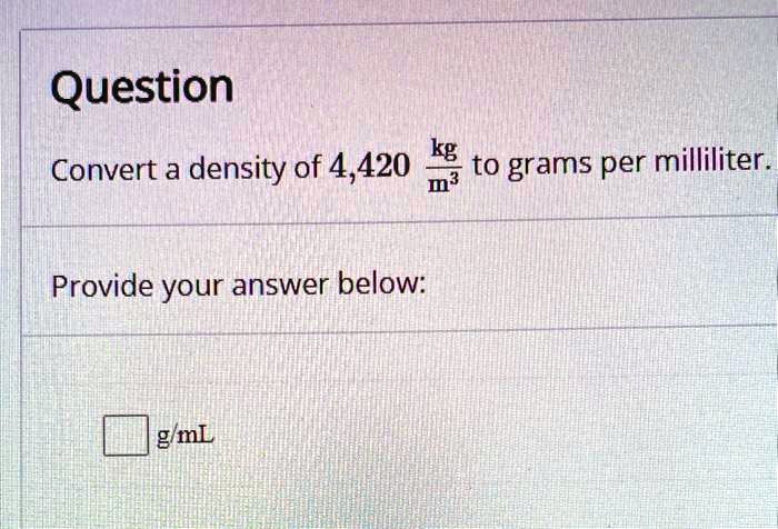 SOLVED: Question kg Convert a density of 4,420 to grams per milliliter ... SOLVED: Question kg Convert a density of 4,420 to grams per milliliter ...