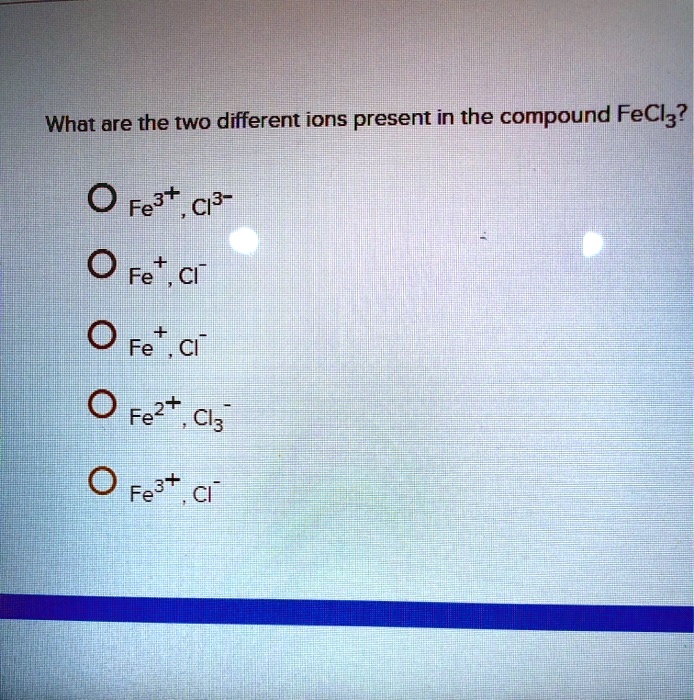 SOLVED: What are the two different ions present in the compound FeCl3 ...