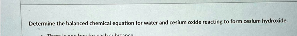 SOLVED: Determine the balanced chemical equation for water and cesium ...