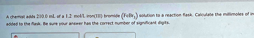 A chemist adds 210.0mL of a 1.2mo(l)/(L) iron(III) bromide (FeBr(3 ...