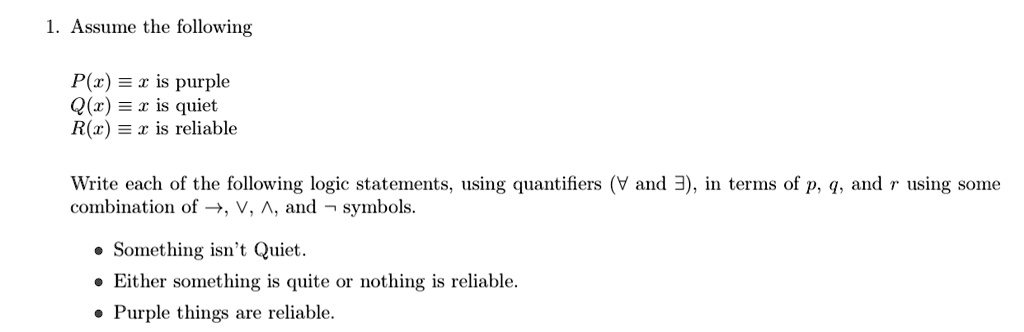 SOLVED: 1. Assume the following P(x) = x is purple Q(x) = x is quiet R(x) = x is reliable Write ...