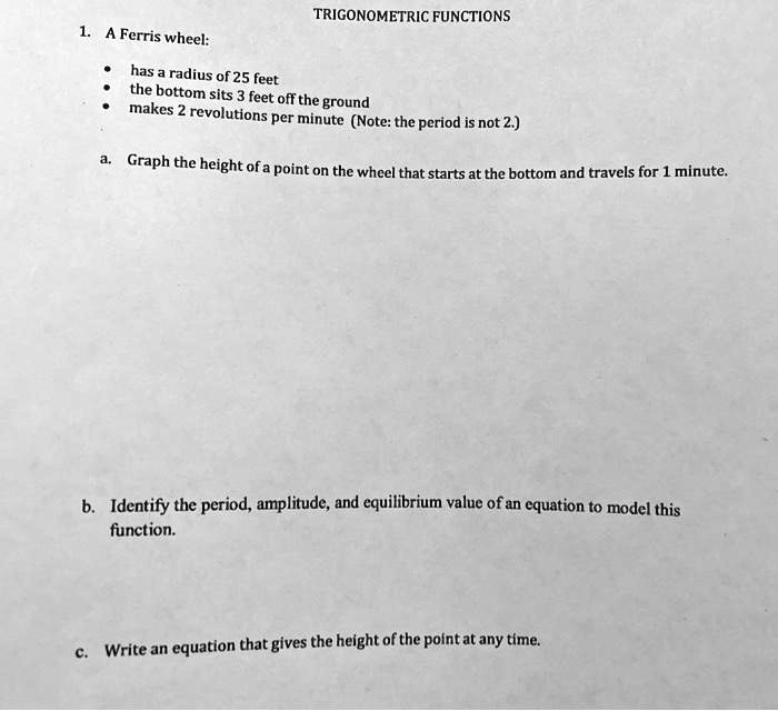 TRIGONOMETRIC FUNCTIONS 1. A Ferris wheel: • has a radius of 25 feet ...