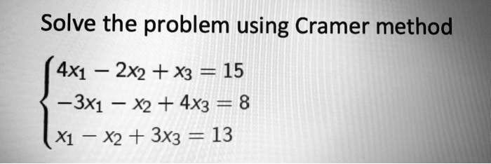 solve the problem using cramer method 4x1 2x2 x3 15 3x1 5 x2 4x3 8 x1 ...