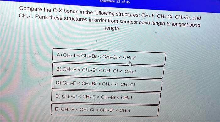 Question 32 of 45 Compare the C-X bonds in the following structures: CH3-F, CH3-Cl, CH3-Br, and ...
