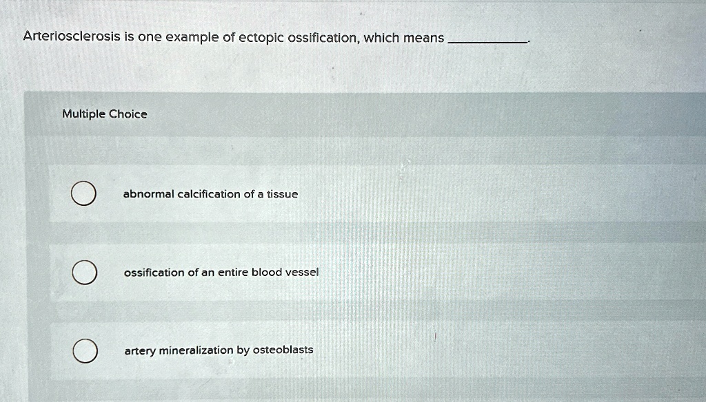 Arteriosclerosis Is One Example Of Ectopic Ossification Which Means Multiple Choice Abnormal