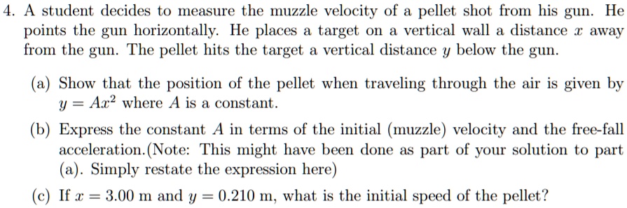 SOLVED: A student decides to measure the muzzle velocity of a pellet shot from his gun: He ...