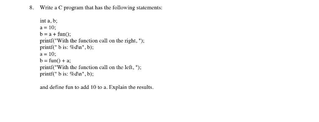 SOLVED: Write a C program that has the following statements: int a, b; a = 10; b = a + funO ...