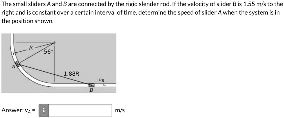 SOLVED: The small sliders A and B are connected by the rigid slender rod. If the velocity of ...