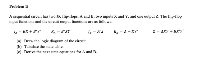 Solved A Sequential Circuit Has Two Jk Flip Flops A And B Two Inputs X And Y And One Output