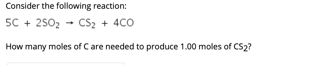 Consider the following reaction: 5C + 2SO2 ? CS2 + 4CO How many moles ...