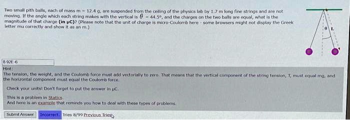 SOLVED: Texts: Two small pith balls, each of mass m - 12.4 g, are ...
