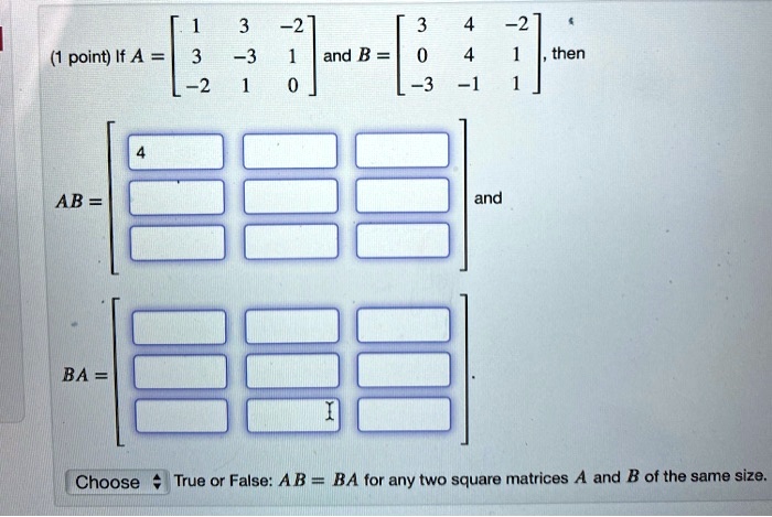SOLVED: point) If A = -3 2 and B = then AB = and BA = Choose True or False: AB = BA for any two ...