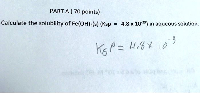 SOLVED: PART A ( 70 points) Calculate the solubility of Fe(OH)(s) (Ksp 4.8 x 10-39) in aqueous ...