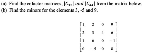 SOLVED: (a) Find the cofactor matrices. |C32/ and |C44| from the matrix ...