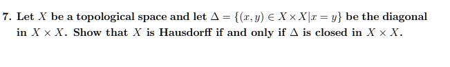 7. Let X be a topological space and let Δ = {(x, y) ∈ X × X | x = y} be ...