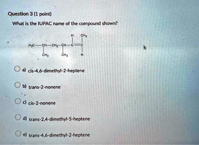 Question 3 (1 point) What is the IUPAC name of the compound shown? H CH3 H3C-CH-CH2-CH-C=C CH3 ...