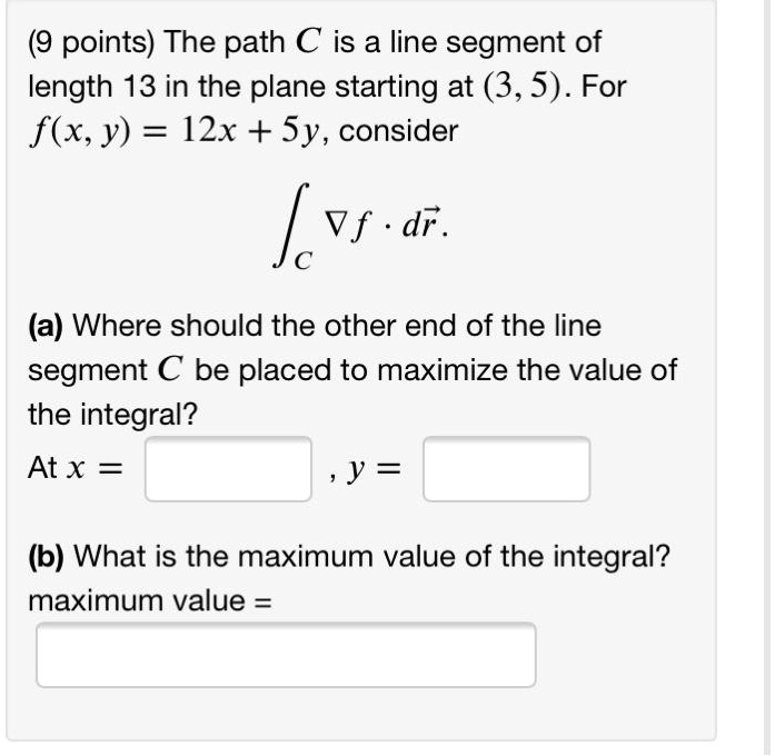 (9 points) The path C is a line segment of length 13 in the plane ...