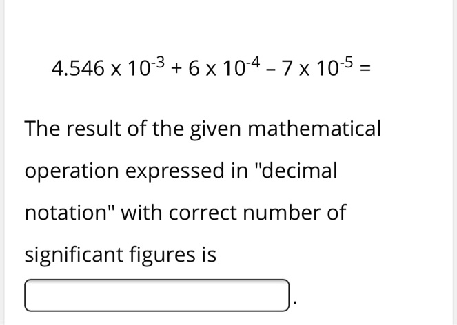 SOLVED: 4.546 X 10-3 + 6 X 10-4 -7x 10-5 = The result of the given mathematical operation ...