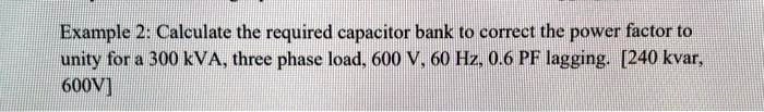 SOLVED: Example2Calculate the required capacitor bank to correct the ...