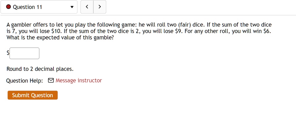 SOLVED: A gambler offers to let you play the following game: he will roll two (fair) dice. If ...