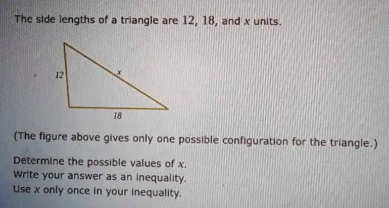 The side lengths of a triangle are 12, 18, and x units. 12 x 18 (The figure above gives only one ...