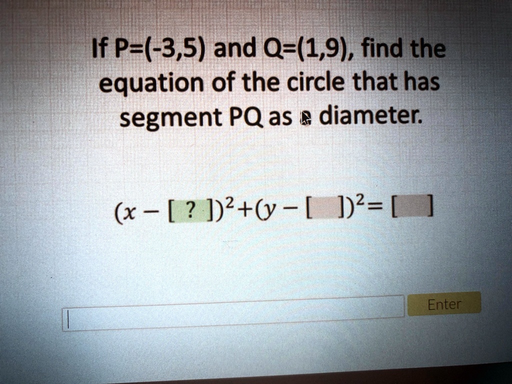 If P=(-3,5) and Q=(1,9), find the equation of the circle that has segment PQ as a diameter. (x ...