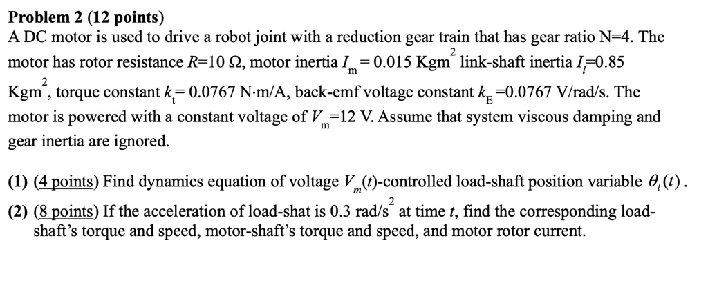 SOLVED: Problem 2 (12 points) A DC motor is used to drive a robot joint with a reduction gear ...