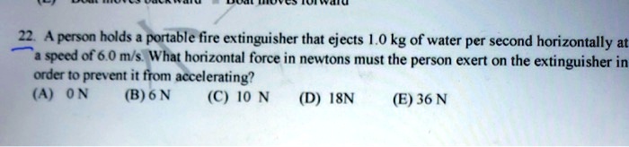 SOLVED: A person holds a portable fire extinguisher that ejects 0.0 kg of water per second ...