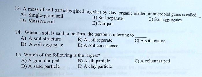 SOLVED: 13.A mass of soil particles glued together by A) clay. Single ...