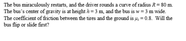 the bus miraculously restarts and the driver rounds a curve of radius r ...
