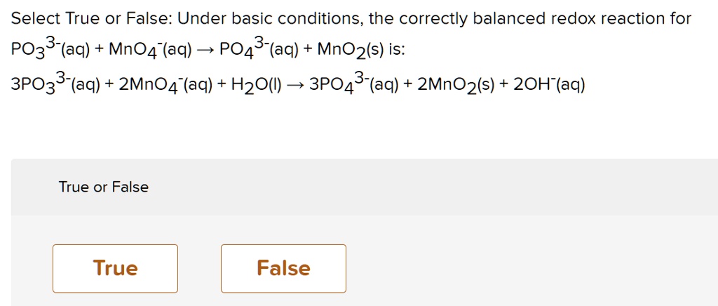 Select True or False: Under basic conditions, the correctly balanced redox reaction for PO3^3 ...