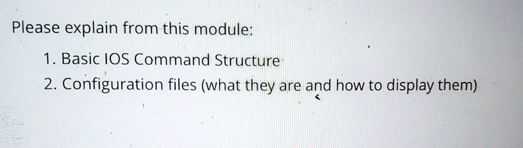 Please explain from this module: 1. Basic IOS Command Structure 2 ...