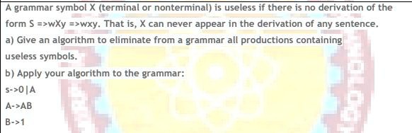 SOLVED: A grammar symbol X (terminal or nonterminal) is useless if there is no derivation of the ...