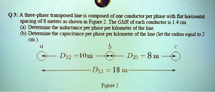 Q3: A three-phase transposed line is composed of one conductor per ...