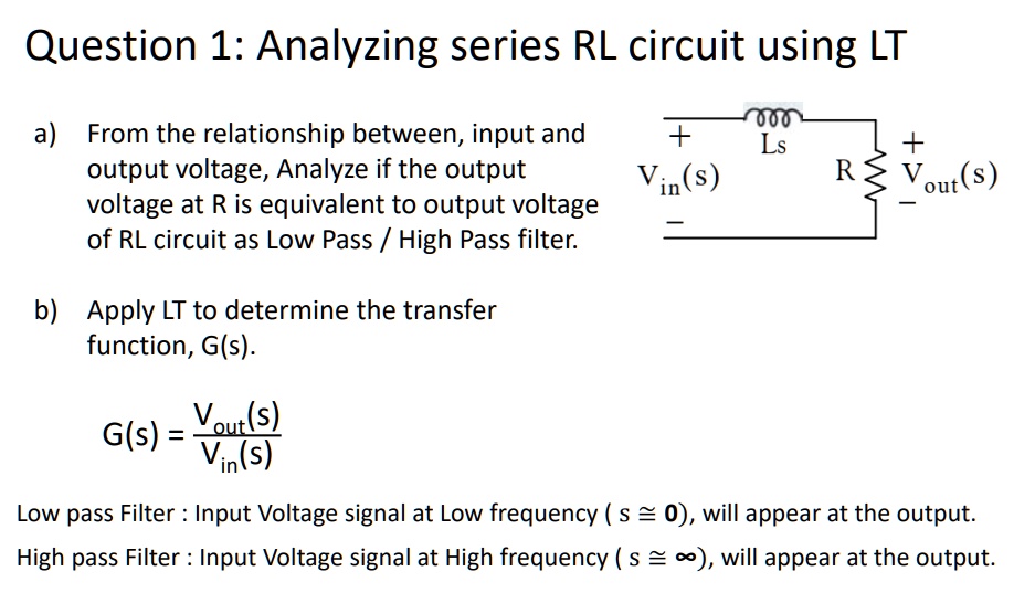 Question 1: Analyzing series RL circuit using LT a) From the relationship between, input and ...