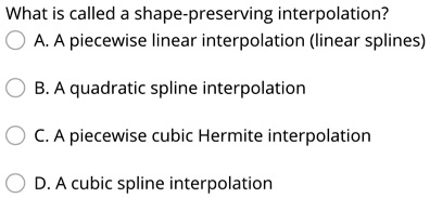 SOLVED: What is called shape-preserving interpolation? A. A piecewise linear interpolation ...