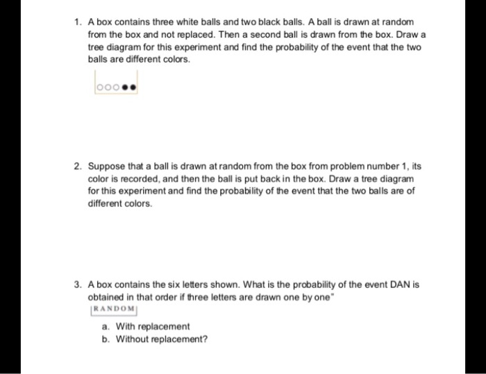 SOLVED: A box contains three white balls and two black balls. A ball is ...