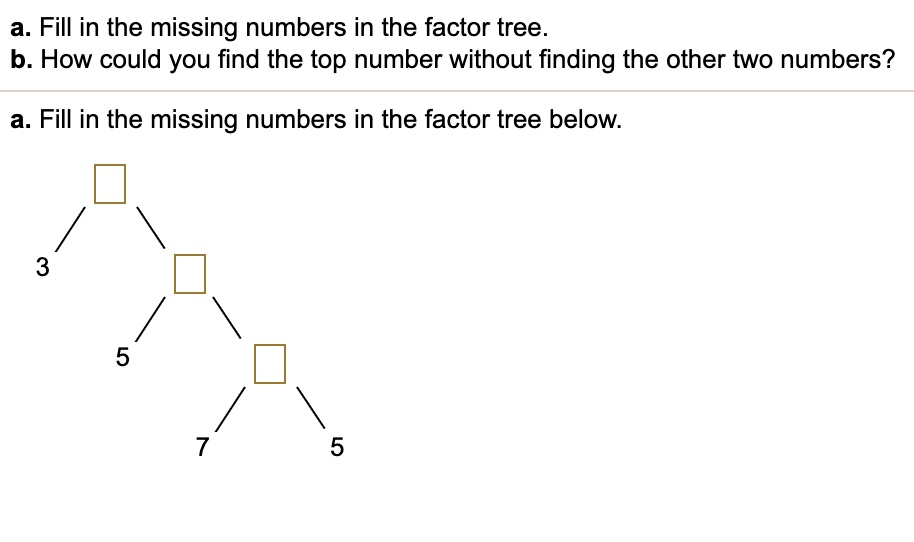 SOLVED: a. Fill in the missing numbers in the factor tree b. How could ...