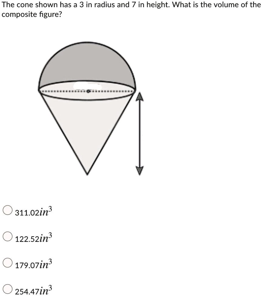 I need help ASAP. The cone shown has a 3 in radius and 7 in height ...