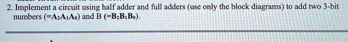 2implement a circuit using half adder and full addersuse only the block diagrams to add two 3 ...