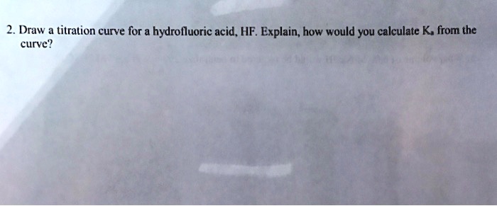 2. Draw a titration curve for a hydrofluoric acid, HF. Explain, how ...