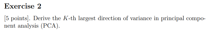 Exercise 2 [5 points]. Derive the K-th largest direction of variance in principal component ...