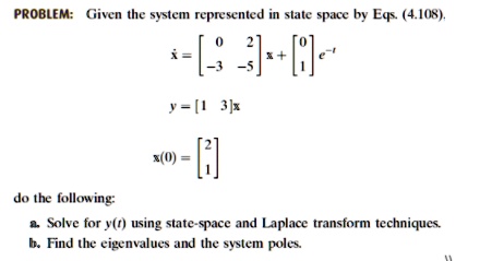 PROBLEM: Given the system represented in state space by Eqs. (4.108). ẋ = x + e^-t y = x x(0 ...