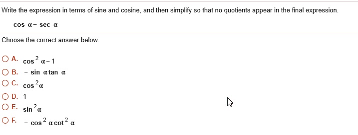 Write the expression in terms of sine and cosine, and then simplify so that no quotients appear ...