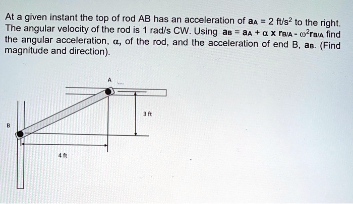 SOLVED: At a given instant, the top of rod AB has an acceleration of a = 2 ft/s^2 to the right ...