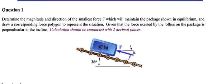 SOLVED: Determine the magnitude and direction of the smallest force F ...