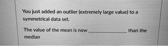 SOLVED: You just added an outlier (extremely large value) to a ...
