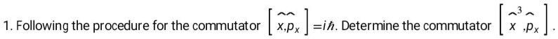 SOLVED: 1. Following the procedure for the commutator xpx =ih ... SOLVED: 1. Following the procedure for the commutator xpx =ih ...